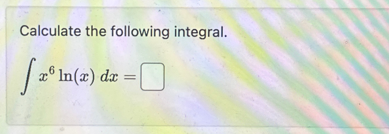 Solved Calculate the following integral.∫﻿﻿x6ln(x)dx= | Chegg.com
