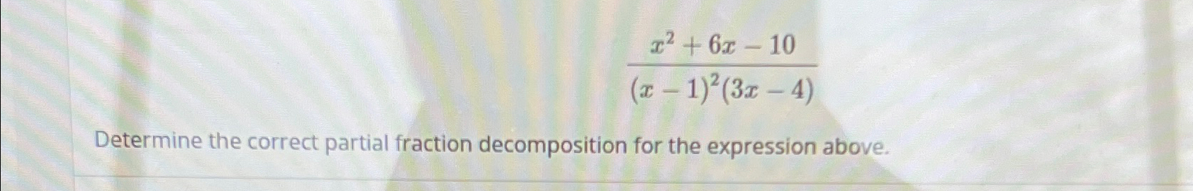 Solved x2+6x-10(x-1)2(3x-4)Determine the correct partial | Chegg.com