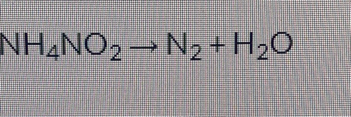 Solved NH4NO2 -> N2 + H2O | Chegg.com