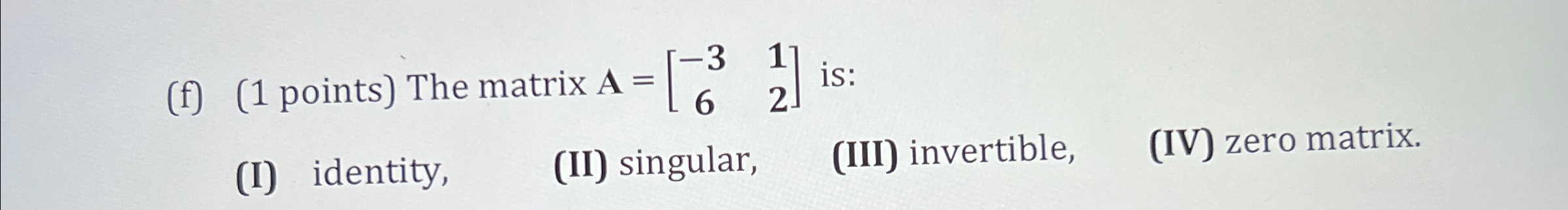 Solved (f) (1 ﻿points) ﻿The matrix A=[-3162] ﻿is:(I) | Chegg.com