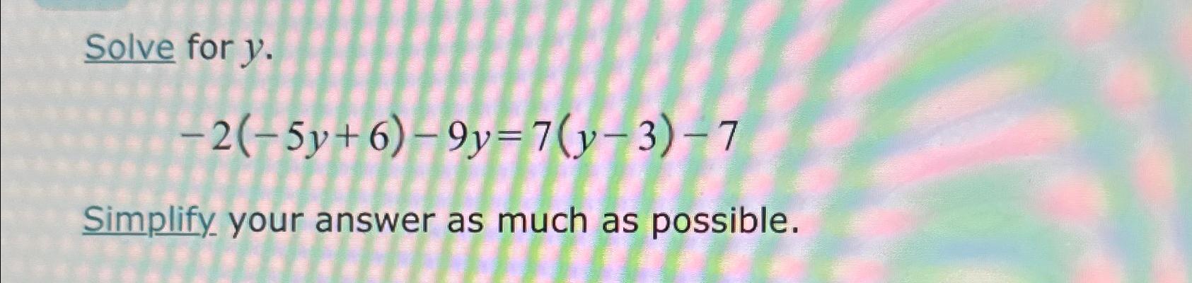 Solved Solve for y.-2(-5y+6)-9y=7(y-3)-7Simplify your answer | Chegg.com