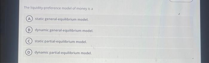 Solved The liquidity-preference model of money is a static | Chegg.com