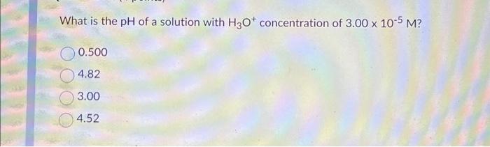 Solved What is the pH of a solution with H3O+concentration | Chegg.com