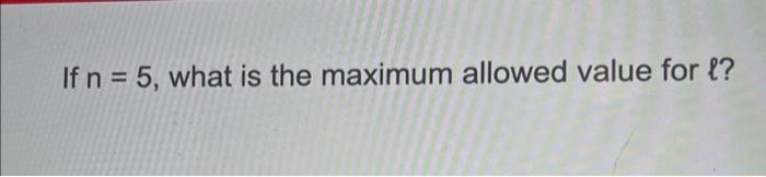 Solved If n=5, what is the maximum allowed value for ℓ ? | Chegg.com