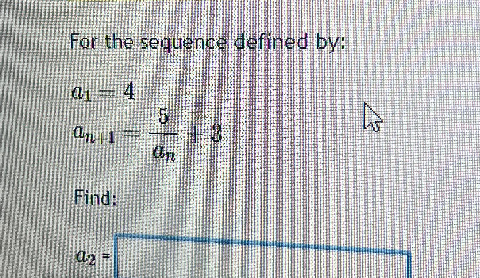 Solved For the sequence defined by:a1=4an+1=5an+3Find:a2= | Chegg.com