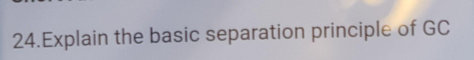Solved 24.Explain the basic separation principle of GC | Chegg.com