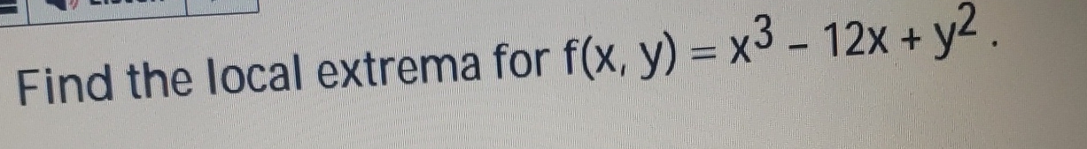 Solved Find the local extrema for f(x,y)=x3-12x+y2 | Chegg.com