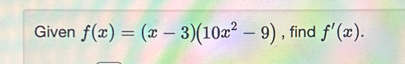 Solved Given f(x)=(x-3)(10x2-9), ﻿find f'(x). | Chegg.com