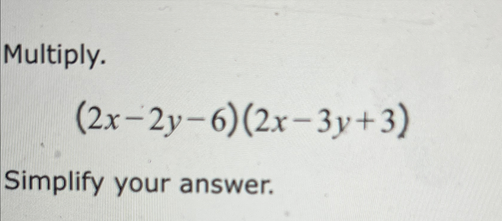 Solved Multiply.(2x-2y-6)(2x-3y+3)Simplify your answer. | Chegg.com