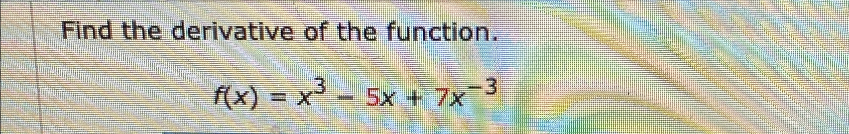 Solved Find the derivative of the function.f(x)=x3-5x+7x-3 | Chegg.com