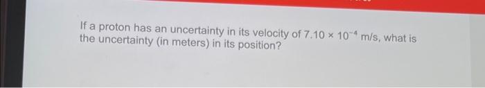Solved If a proton has an uncertainty in its velocity of | Chegg.com