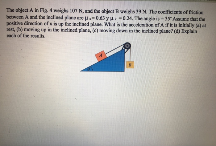 Solved Object A in Fig. 4 weighs 107 N, and object B weighs | Chegg.com Solved Object A in Fig. 4 weighs 107 N, and object B weighs | Chegg.com