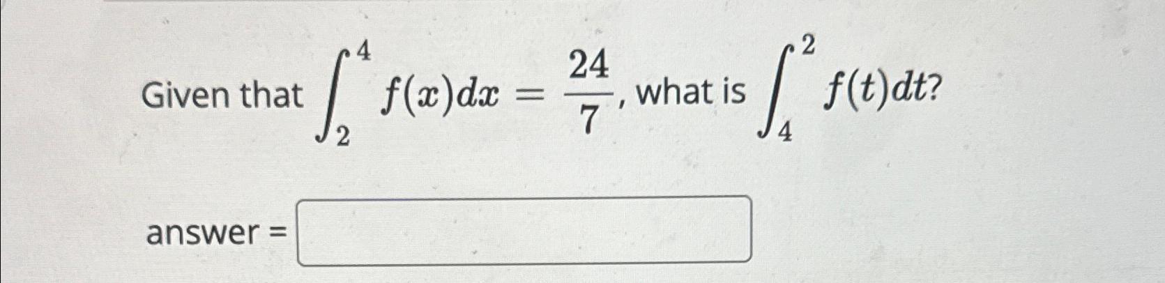 Solved Given that ∫24f(x)dx=247, ﻿what is ∫42f(t)dt ?answer | Chegg.com