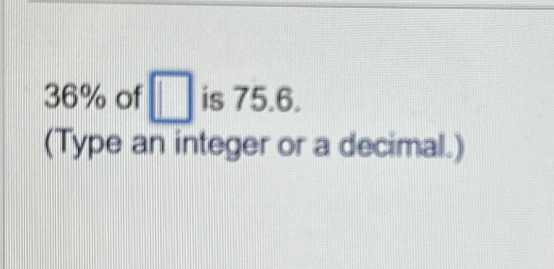 Solved 36% ﻿of ﻿is 75.6.(Type an integer or a decimal.) | Chegg.com