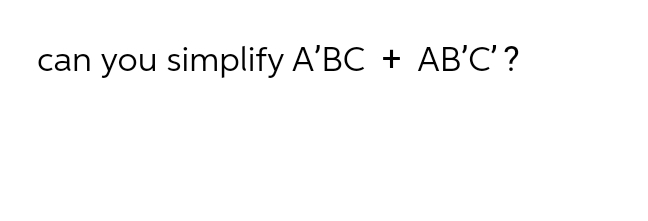Solved can you simplify A'BC+AB'C' ? | Chegg.com