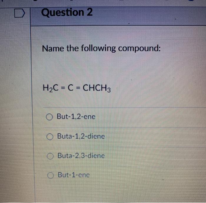 Solved Question 2 Name the following compound: H2C = C = | Chegg.com