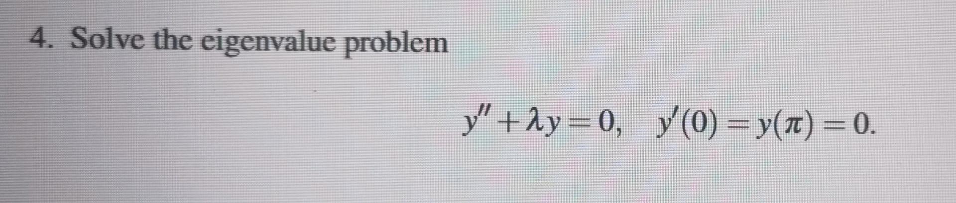 Solved 4. Solve the eigenvalue problem y′′+λy=0,y′(0)=y(π)=0 | Chegg.com