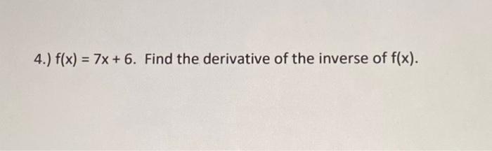Solved 4.) f(x) = 7x + 6. Find the derivative of the inverse | Chegg.com