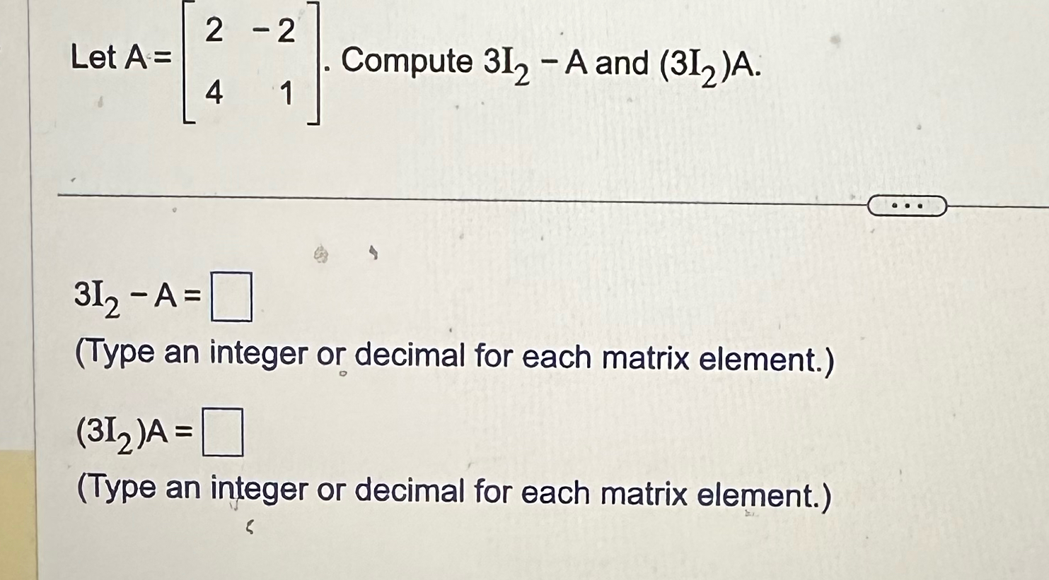 Solved Let A=[2-241]. ﻿Compute 3I2-A and (3I2)A.3I2-A=(Type | Chegg.com
