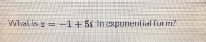 Solved What is z= -1 + 5i in exponential form? | Chegg.com