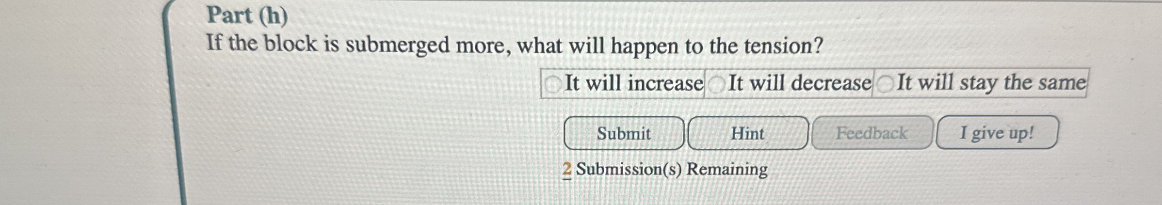 Solved Part (h)If the block is submerged more, what will | Chegg.com
