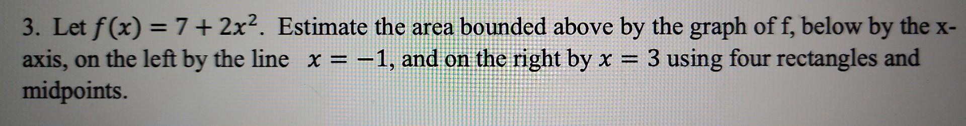 Solved 3. Let f(x)=7+2x2. Estimate the area bounded above by | Chegg.com