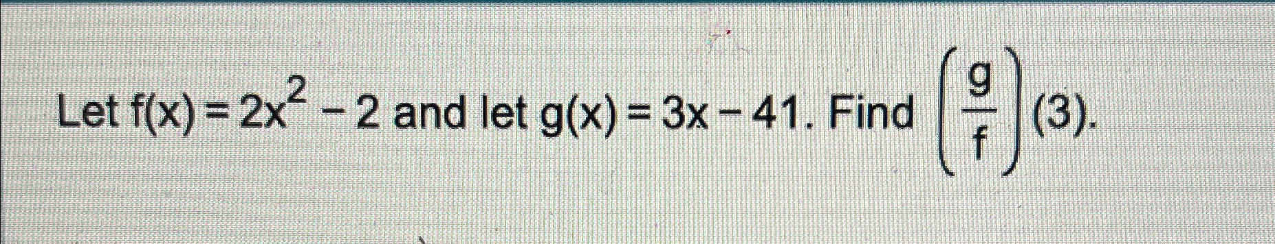 Solved Let f(x)=2x2-2 ﻿and let g(x)=3x-41. ﻿Find (gf) | Chegg.com