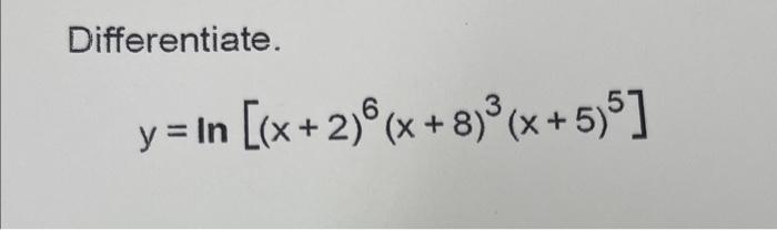 Solved Differentiate. y=ln[(x+2)6(x+8)3(x+5)5] | Chegg.com