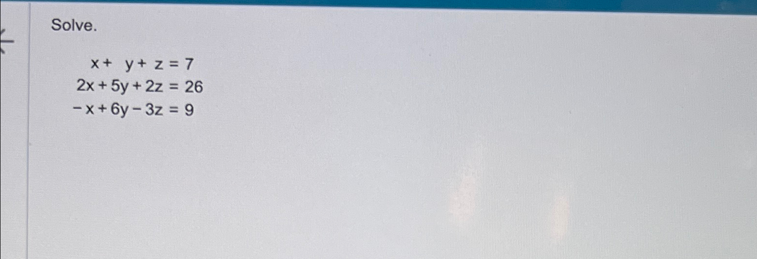 Solved Solve.x+y+z=72x+5y+2z=26-x+6y-3z=9 | Chegg.com