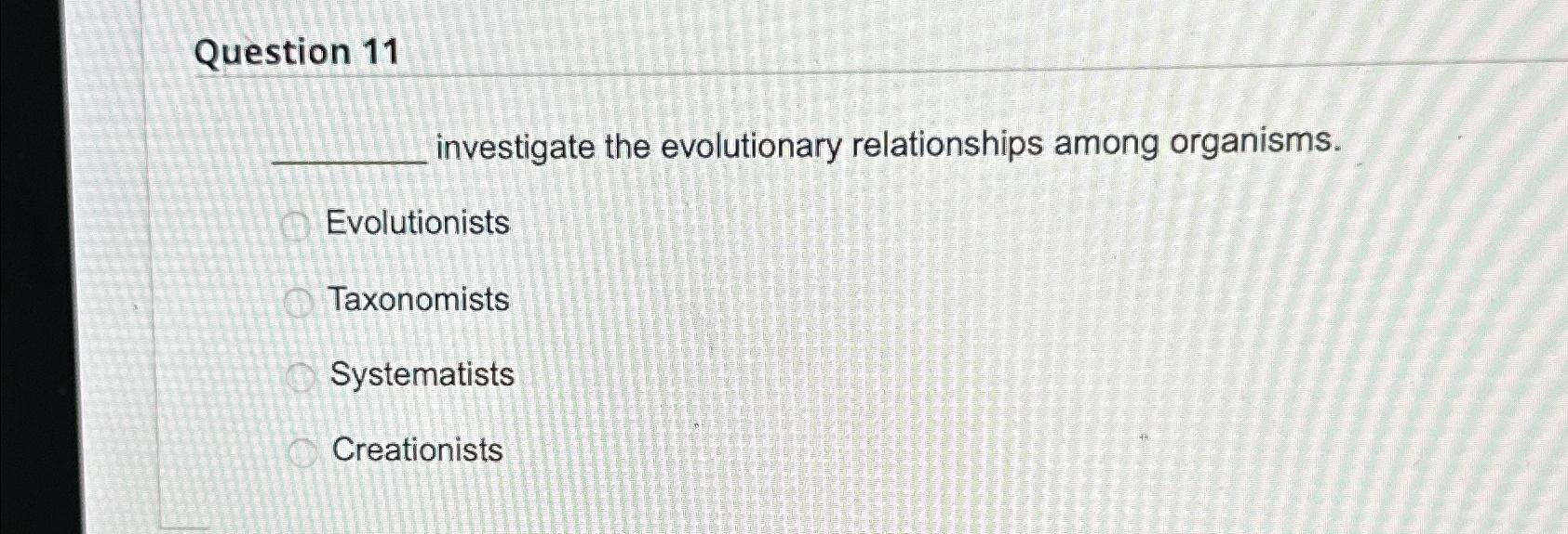 Solved Question 11investigate the evolutionary relationships | Chegg.com