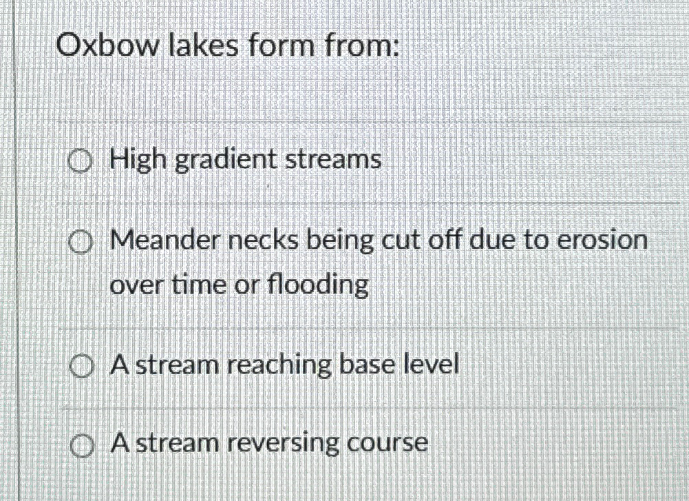 Solved Oxbow lakes form from:High gradient streamsMeander | Chegg.com