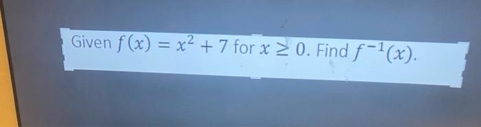 Solved Given f(x)=x2+7 for x≥0. Find f−1(x) | Chegg.com