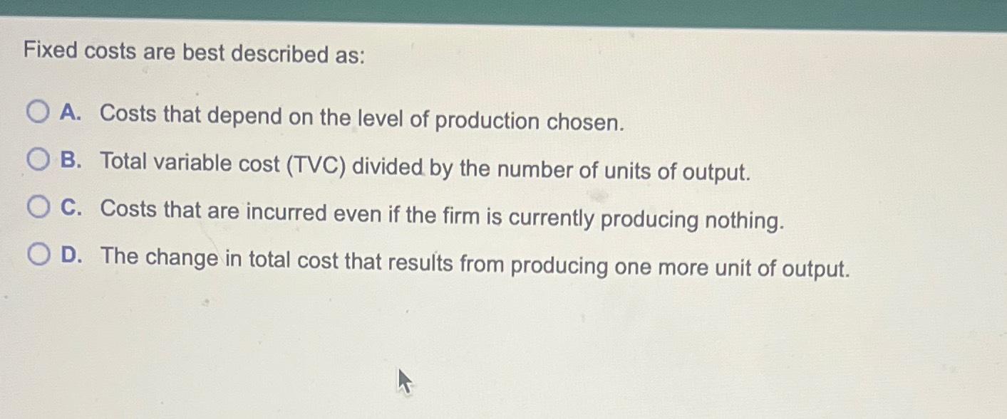 Solved Fixed costs are best described as:A. ﻿Costs that | Chegg.com