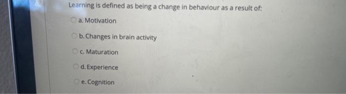 Solved Learning is defined as being a change in behaviour as | Chegg.com