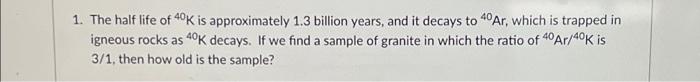Solved 1. The half life of 40K is approximately 1.3 billion | Chegg.com