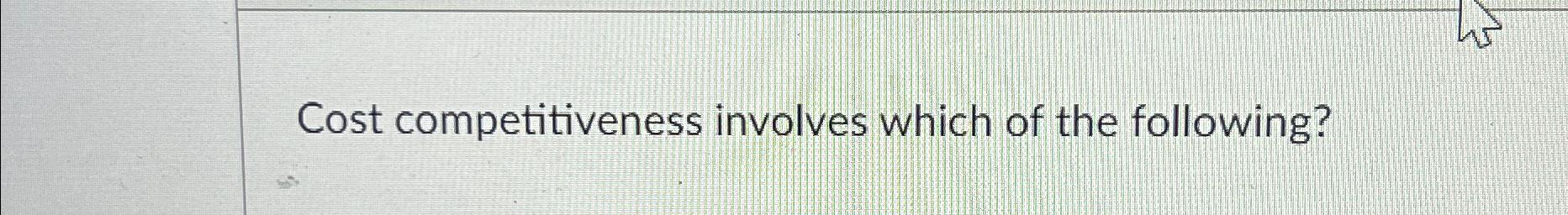 Solved Cost competitiveness involves which of the following? | Chegg.com