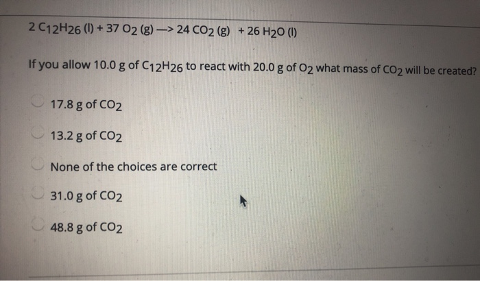 Solved 2 C12H26 (1) + 37 02 (g) –> 24 CO2 (g) + 26 H20 (1) | Chegg.com