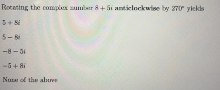 Solved Rotating the complex number 8 + 5i anticlockwise by | Chegg.com