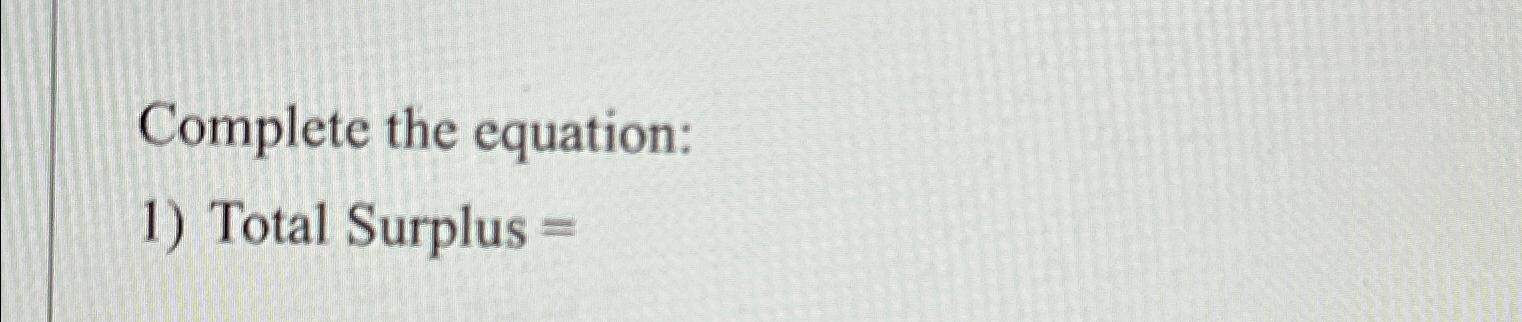 Solved Complete the equation:Total Surplus = | Chegg.com