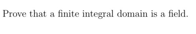 Solved Prove that a finite integral domain is a field. | Chegg.com
