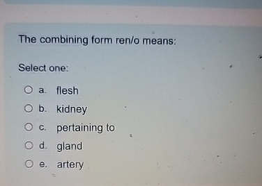 Solved The combining form ren/o means:Select one:a. ﻿fleshb. | Chegg.com