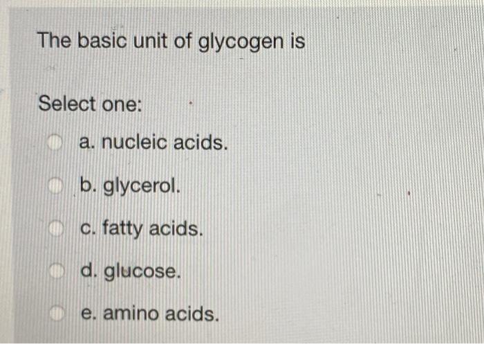 Solved The basic unit of glycogen is Select one: a. nucleic | Chegg.com
