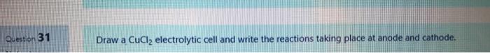 Solved Question 31 Draw a CuCl2 electrolytic cell and write | Chegg.com