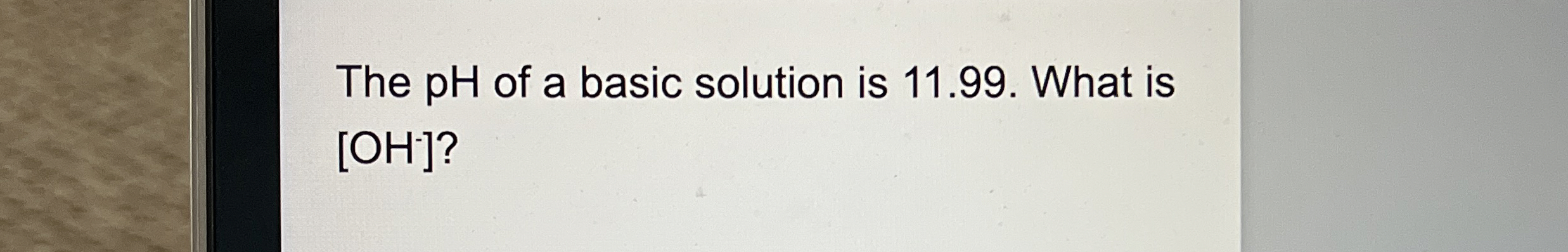 Solved The pH of a basic solution is 11.99 . ﻿What is OH ? | Chegg.com