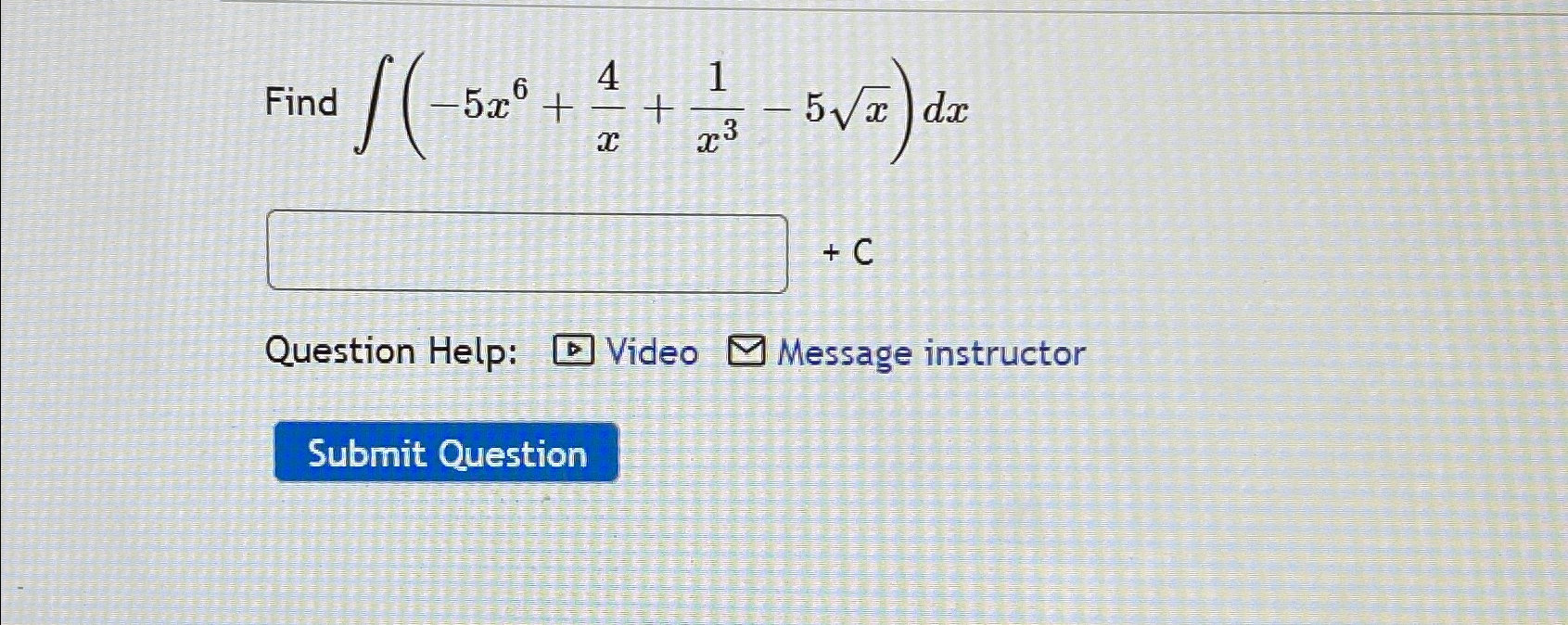 Solved Find ∫﻿﻿(-5x6+4x+1x3-5x2)dx+CQuestion | Chegg.com