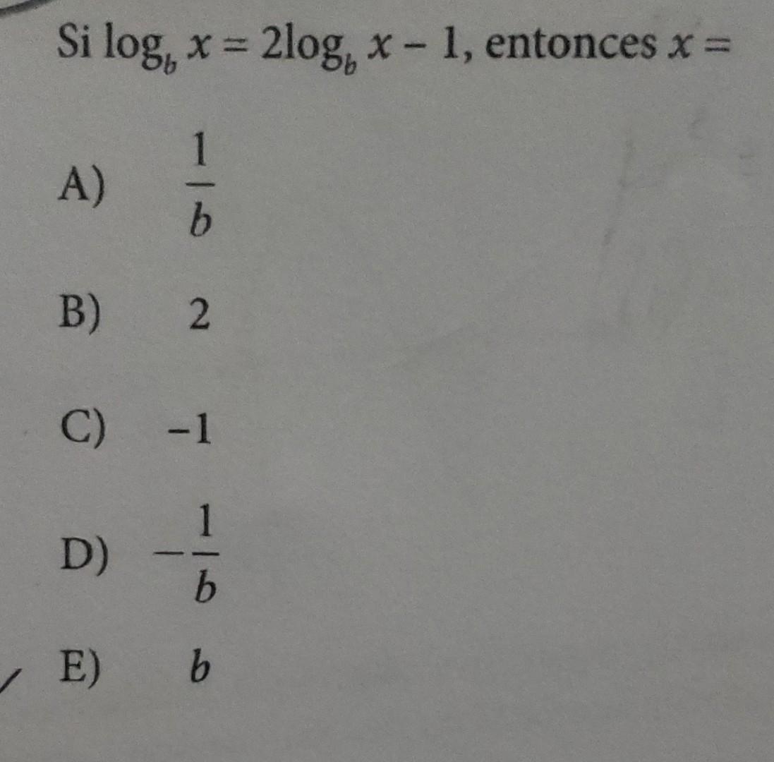Solved Si log x= 2log, x - 1, entonces x = 1 A) b B) 2 C) -1 | Chegg.com