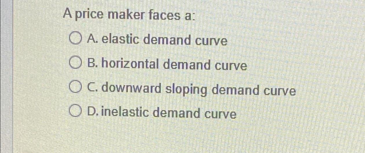 Solved A price maker faces a:A. ﻿elastic demand curveB. | Chegg.com