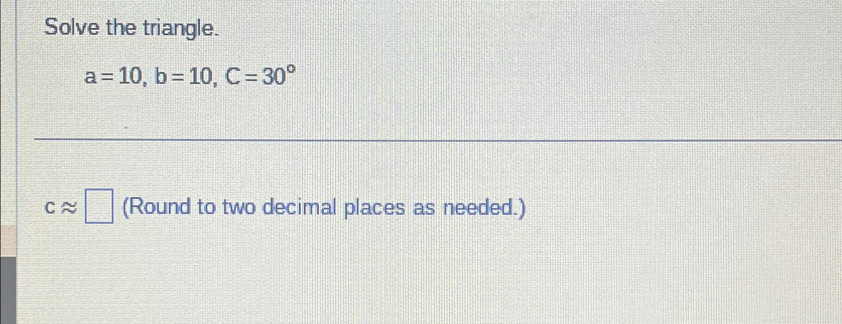 Solved Solve the triangle.a=10,b=10,C=30°c~~ (Round to two | Chegg.com
