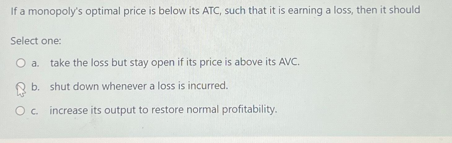 Solved If a monopoly's optimal price is below its ATC, such | Chegg.com