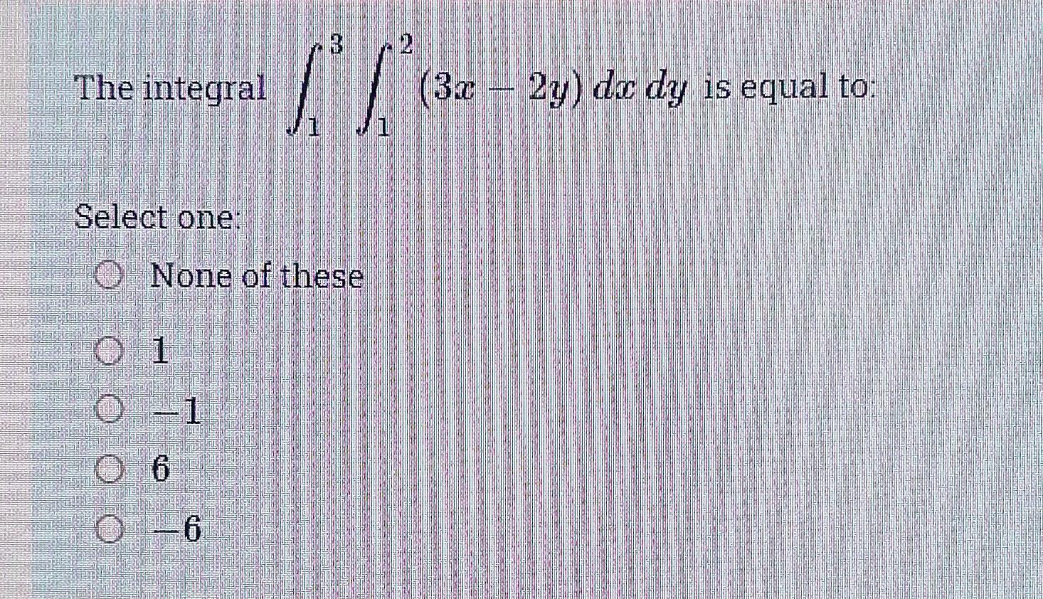 Solved The integral ∫13∫12(3x−2y)dxdy is equal to: Select | Chegg.com